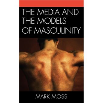 The Media and the Models of Masculinity by Mark Moss Mark Moss - relié ...