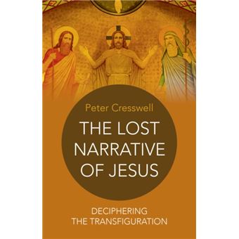 Lost Narrative of Jesus The deciphering the transfiguration by Peter Cresswell Peter Cresswell ...