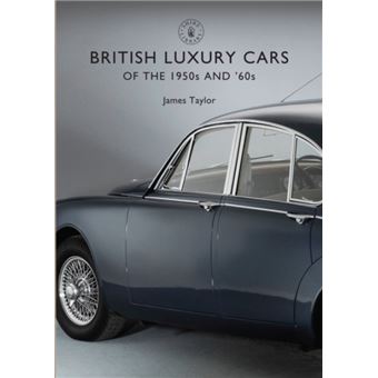 British Luxury Cars of the 1950s and 60s by James Taylor James Taylor ...