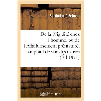 De la Frigidité chez l'homme, ou de l'Affaiblissement prématuré, au ...