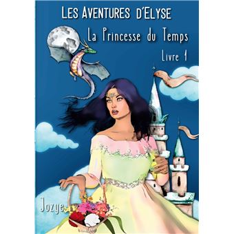Elyse et la Princesse du Temps Livre 1 Tome 1 - broché - Jozye Josye ...