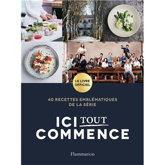 Ici Tout Commence - Le livre officiel. 40 recettes emblématiques de la ...