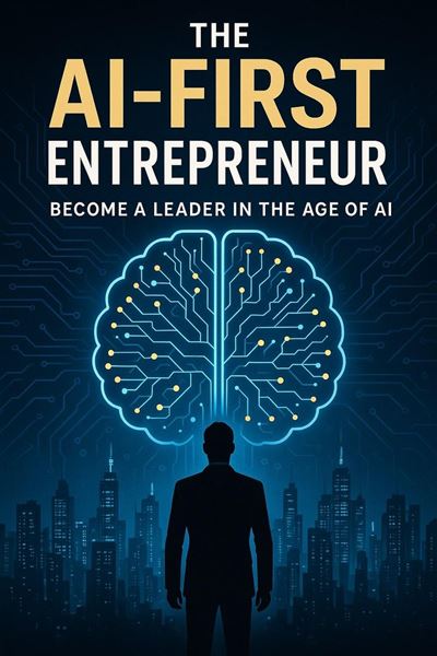 The AI First Entrepreneure A Practical Guide to Starting and Growing a ...