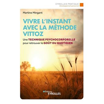 Vivre l'instant avec la méthode Vittoz Une technique psychocorporelle ...