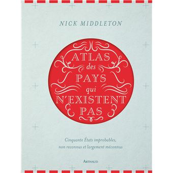 Atlas des pays qui n'existent pas Cinquante États improbables, non reconnus et largement ...