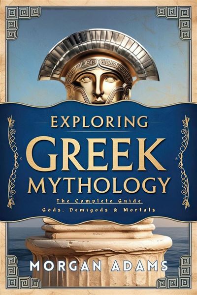 Exploring Greek Mythology: The Complete Guide Gods, Demigods & Mortals ...