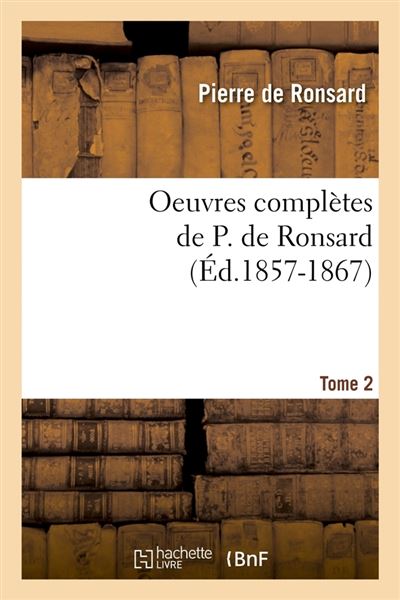 Oeuvres complètes de P. de Ronsard. Tome 2 (Éd.1857-1867) ed.1857-1867 ...