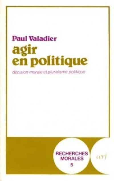 Agir en politique décision morale et pluralisme politique - Paul ...