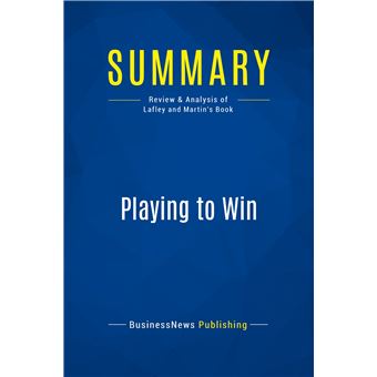 Summary: Playing to Win Review and Analysis of Lafley and Martin's Book - broché - BusinessNews ...