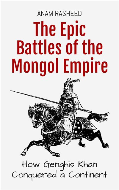 The Epic Battles of the Mongol Empire: How Genghis Khan Conquered a ...