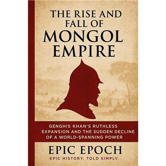 The Rise and Fall of the Mongol Empire: Genghis Khan’s Ruthless ...