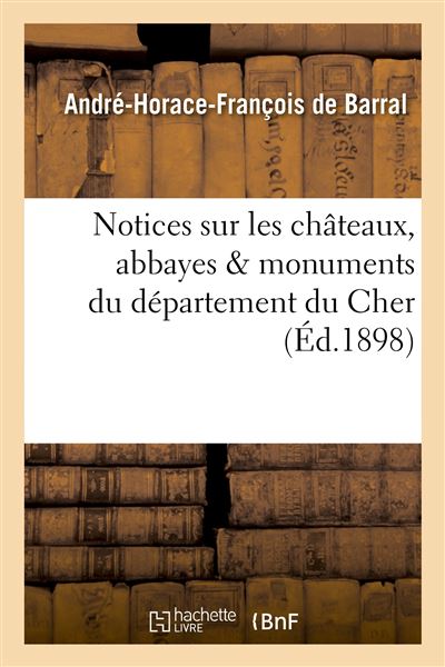 Notices sur les châteaux, abbayes & monuments du département du Cher ...