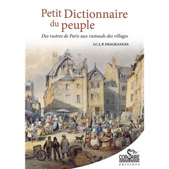 Petit dictionnaire du peuple Des rustres de Paris aux rustauds des ...