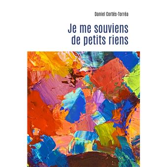 Je me souviens de petits riens - broché - Daniel Cortés-Torréa - Achat ...