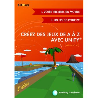 Créez des jeux de A à Z avec Unity (I. Votre premier jeu mobile + II. Un FPS 3D pour PC ...