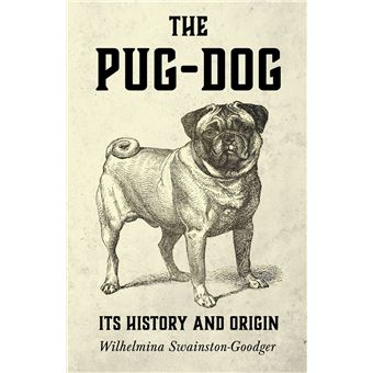 The pug-dog Its history and origin - Poche - W Swainston-Goodger ...