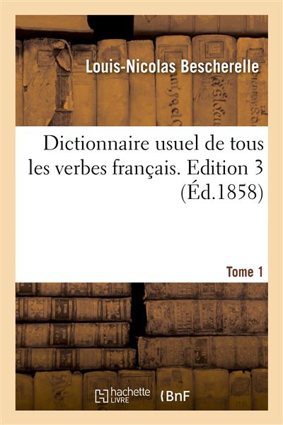 Dictionnaire usuel de tous les verbes français. Tome 1 3ème édition ...