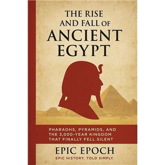 The Rise and Fall of Ancient Egypt: Pharaohs, Pyramids, and the 3,000 ...