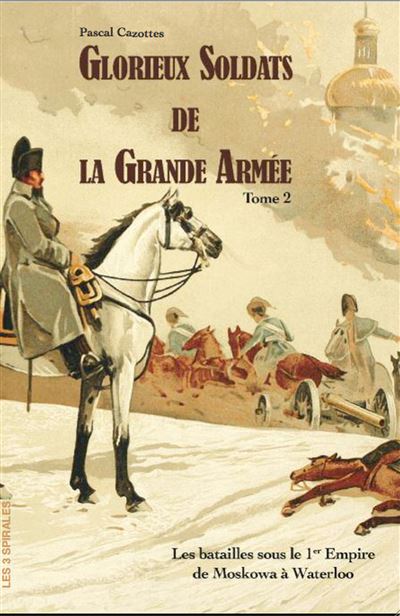 Glorieux soldats de la Grande Armée Tome 2 - Les batailles sous le 1er ...