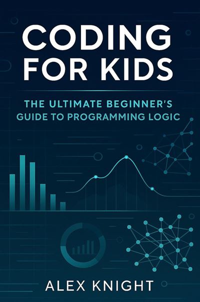 Coding for Kids: The Ultimate Beginner's Guide to Programming Logic ...