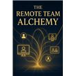The Remote Team Alchemy Mastering the Art of Collaboration, Culture ...