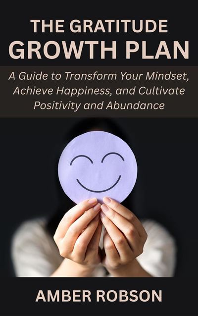 The Gratitude Growth Plan: A Guide to Transform Your Mindset, Achieve ...