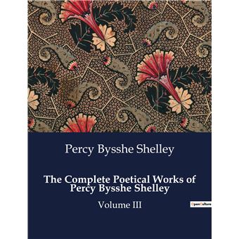 The Complete Poetical Works of Percy Bysshe Shelley Volume III - broché ...