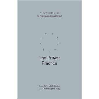The Prayer Practice A Four-Session Guide to Praying as Jesus Prayed (Practicing the Way) - ebook ...
