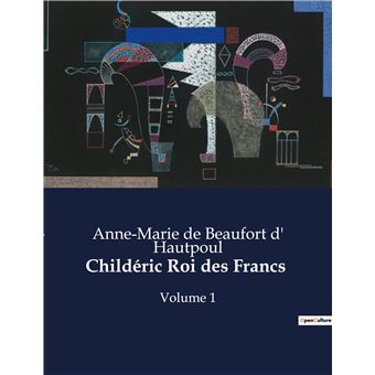 Childéric Roi des Francs Volume 1 - broché - Anne-Marie De Beaufort d ...