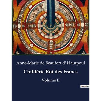 Childéric Roi des Francs Volume II - broché - Anne-Marie De Beaufort d ...