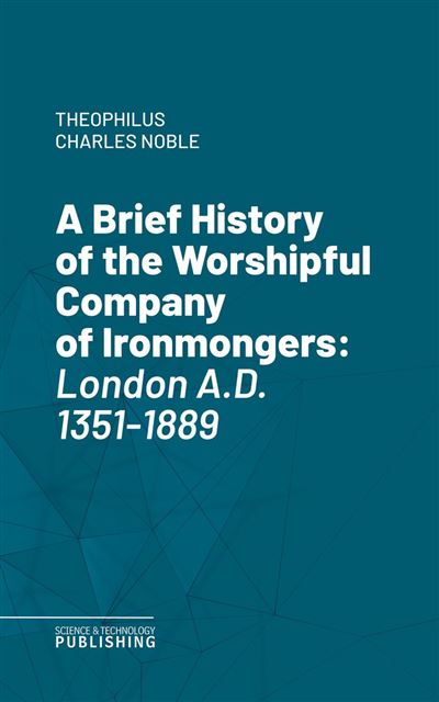 A Brief History of the Worshipful Company of Ironmongers London A.D ...