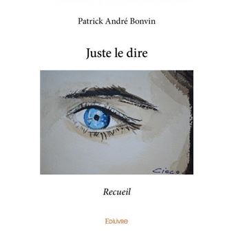 Juste le dire Recueil - broché - Patrick André Bonvin - Achat Livre | fnac