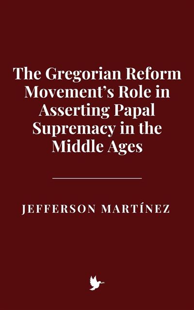The Gregorian Reform Movement’s Role in Asserting Papal Supremacy in ...