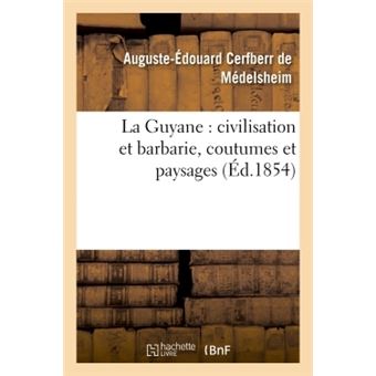 La Guyane : civilisation et barbarie, coutumes et paysages - broché ...