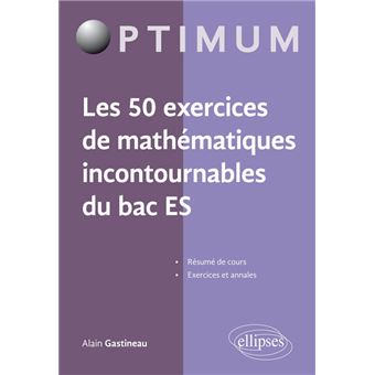 Les 50 exercices de mathématiques incontournables du Bac ES - broché - Alain Gastineau - Achat ...