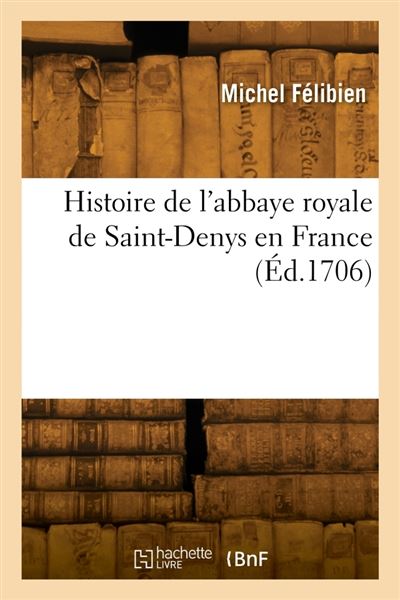 Histoire de l'abbaye royale de Saint-Denys en France - broché - André Félibien - Achat Livre | fnac