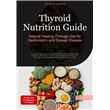 Thyroid Nutrition Guide: Natural Healing Through Diet for Hashimoto's and Graves' Disease A ...