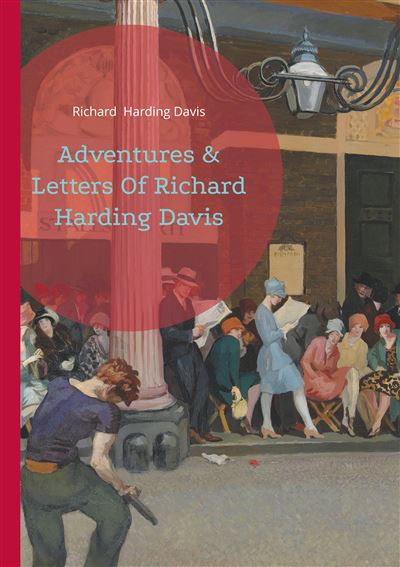 Adventures & Letters Of Richard Harding Davis A Journey Through ...