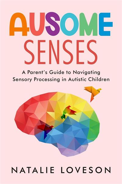 Ausome Senses A Parent's Guide to Navigating Sensory Processing in ...