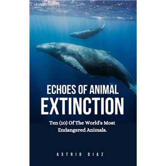 Echoes of Animal Extinction Ten (10) Of The World's Most Endangered ...