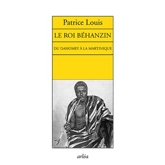 Le Roi Béhanzin. Du Dahomey à la Martinique - broché - Patrice Louis ...