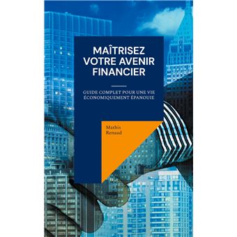 Maîtrisez Votre Avenir Financier Guide Complet pour une Vie ...