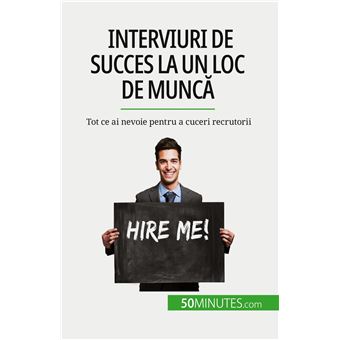 Interviuri de succes la un loc de muncă Tot ce ai nevoie pentru a ...