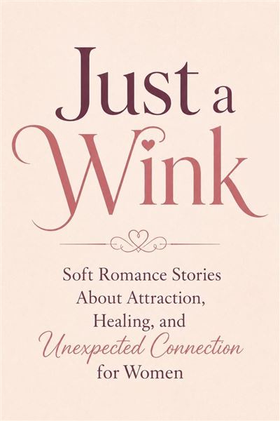 Just a Wink: Soft Romance Stories About Attraction, Healing, and ...