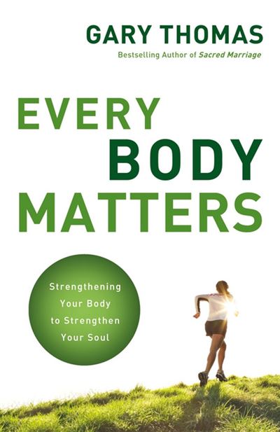 Every Body Matters Strengthening Your Body to Strengthen Your Soul ...