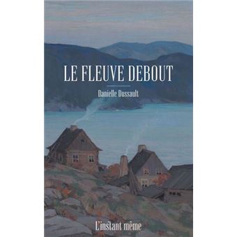 Le fleuve debout - broché - Danielle Dussault - Achat Livre ou ebook | fnac