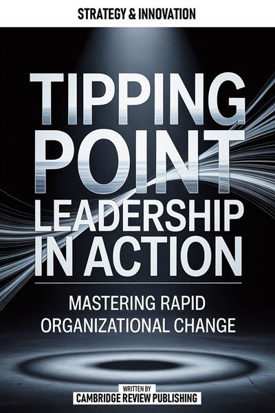 Tipping Point Leadership In Action Mastering Rapid Organizational ...