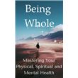 Being Whole: Mastering Your Physical, Spiritual and Mental Health ...