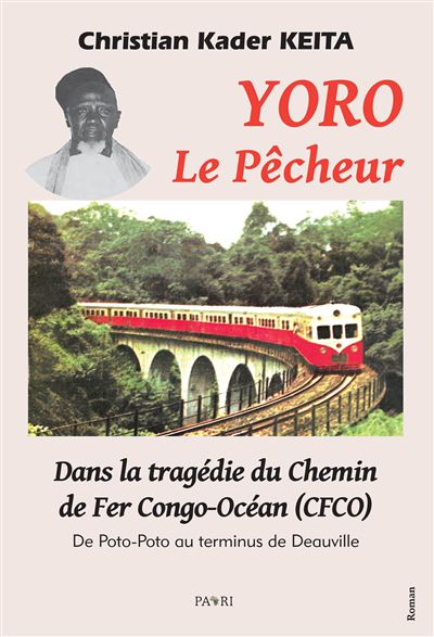 Yoro le pêcheur. Dans la tragédie du Chemin de Fer Congo-Océan (CFCO ...