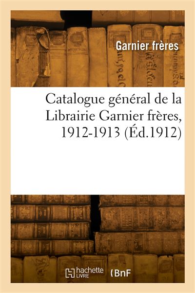 Catalogue général de la Librairie Garnier frères, 1912-1913 - broché ...